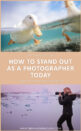 How to Stand Out as a Photographer Today - Photography Career Advice
